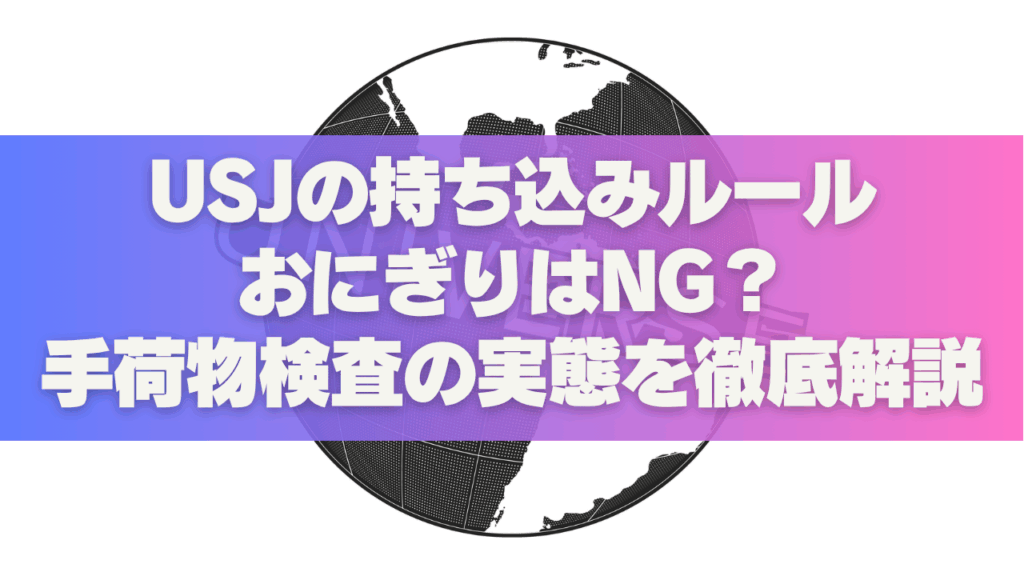 【2025年最新】USJの持ち込みルール｜おにぎりはNG？手荷物検査の実態を徹底解説 | 秒でわかる！おもしろ学